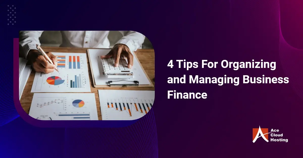 4 Tips For Organizing and Managing Your Business Finance