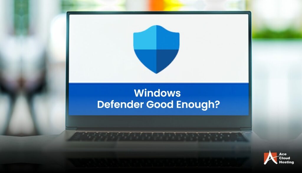 Is Windows Defender Good Enough to Protect Your PC? - Ace Cloud Hosting