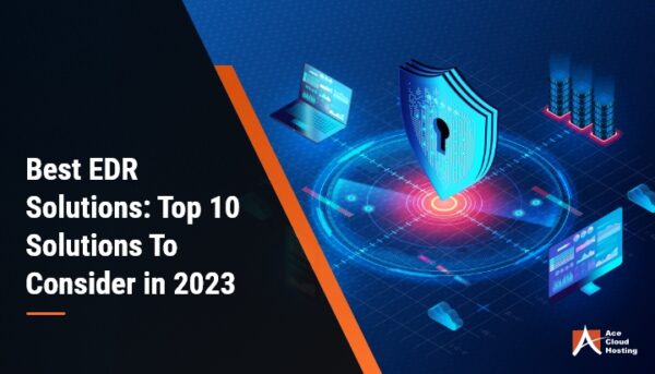 Best EDR Solutions: Top 10 Solutions To Consider In 2023 - Ace Cloud