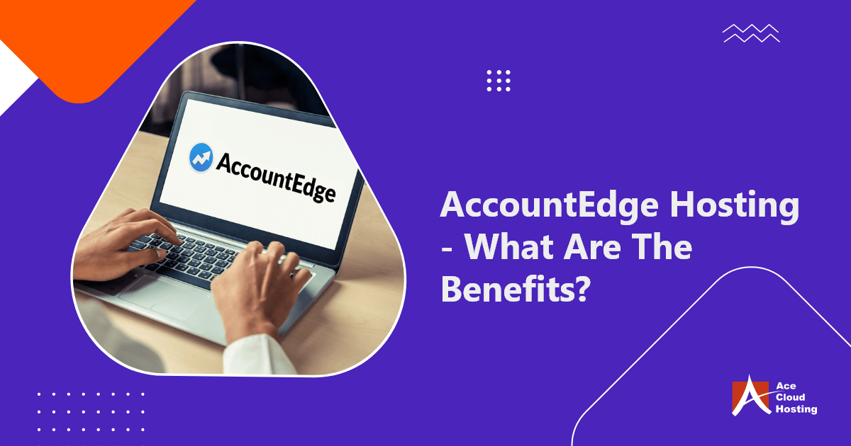 AccountEdge Hosting: Top 15 Benefits for SMBs