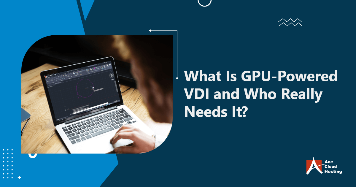 What Is GPU-Powered VDI and Who Really Needs It?