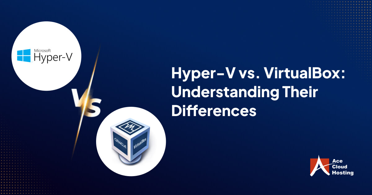 Hyper-V vs. VirtualBox: Understanding Their Differences | Ace Cloud Hosting